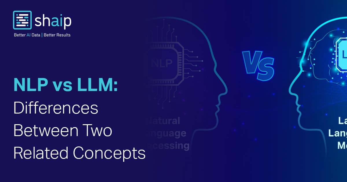 NLP vs LLM: Key Differences & Real-World Examples | Shaip